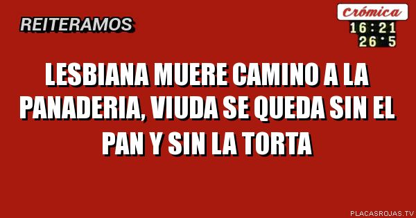 Lesbiana muere camino a la panaderia, viuda se queda sin el pan y sin ...