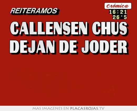 Callensen chus dejan de joder - Placas Rojas TV