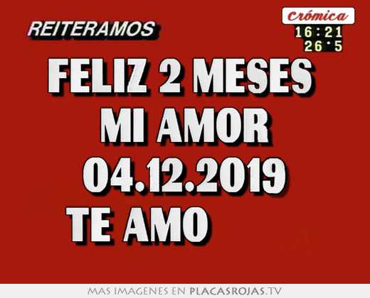 Feliz 2 meses mi amor 04.12.2019 te amo - Placas Rojas TV