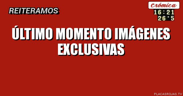 último momento imágenes exclusivas - Placas Rojas TV