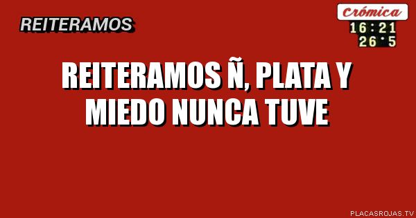 Reiteramos ñ Plata Y Miedo Nunca Tuve Placas Rojas Tv