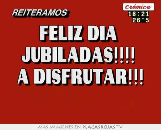 Feliz dia jubiladas!!!! a disfrutar!!! - Placas Rojas TV
