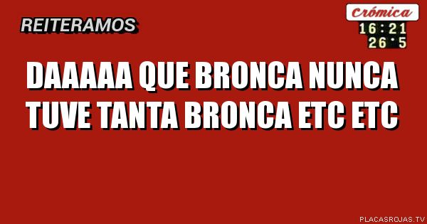 DAAAAA que bronca nunca tuve tanta bronca etc Etc - Placas Rojas TV