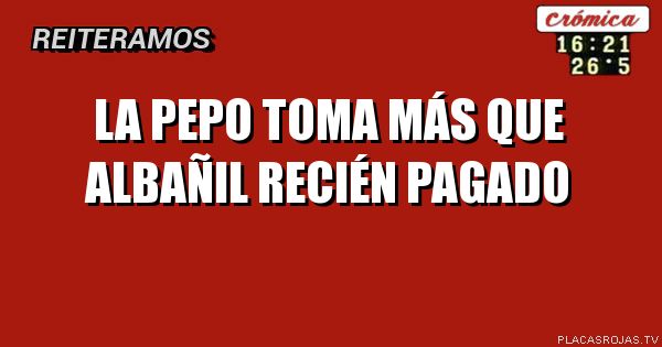 La Pepo toma más que albañil recién pagado - Placas Rojas TV