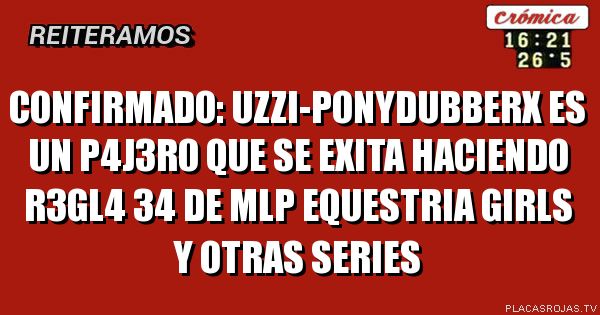 Confirmado: Uzzi-Ponydubberx es un p4j3r0 que se exita haciendo r3gl4 ...