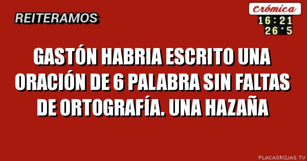 Gastón HAbria escrito una oración de 6 palabra sin faltas de ortografía ...