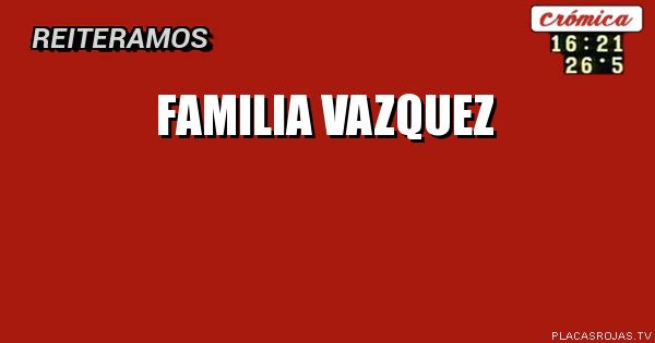 Familia Vazquez - Placas Rojas TV