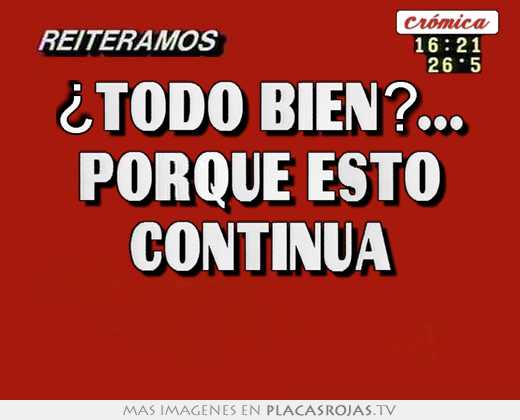 ¿todo bien?... porque esto continúa - Placas Rojas TV
