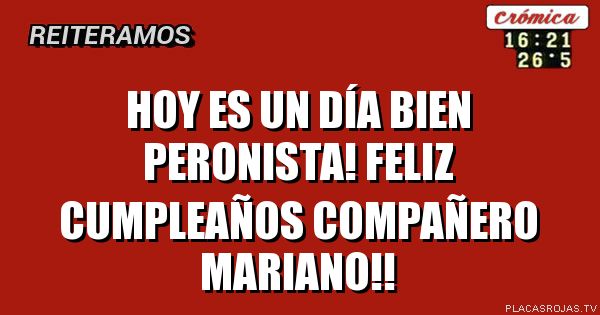 Hoy es Un día bien peronista! Feliz cumpleaños compañero Mariano ...