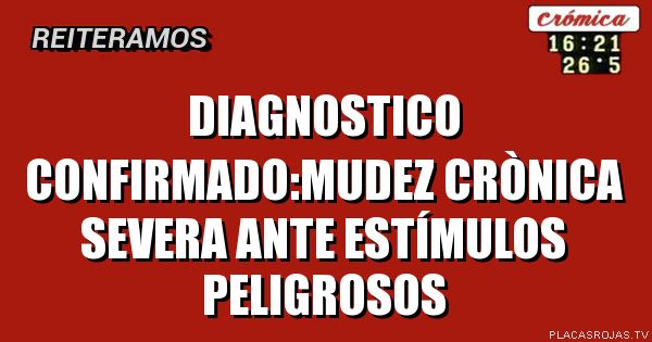 Diagnostico confirmado:mudez crònica severa ante estímulos peligrosos - Placas Rojas TV