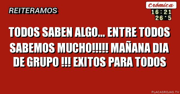 TODOS SABEN ALGO... ENTRE TODOS SABEMOS MUCHO!!!!! MAÑANA DIA DE GRUPO ...
