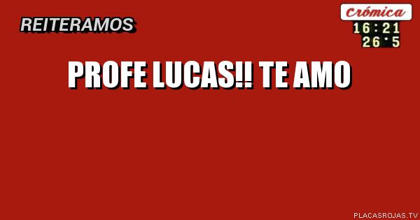 Profe Lucas!! Te amo - Placas Rojas TV