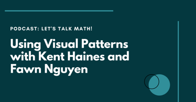 Lets Talk Math! Using Visual Patterns with Kent Haines and Fawn Nguyen ...