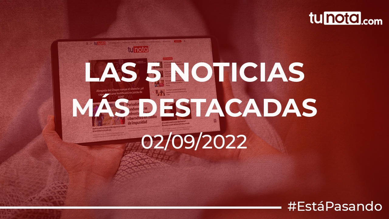 Los 5 noticias más destacadas de este 2 de septiembre de 2022
