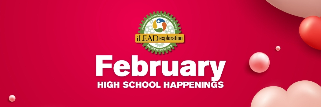High School Happenings - February 2025 - iLEAD Exploration