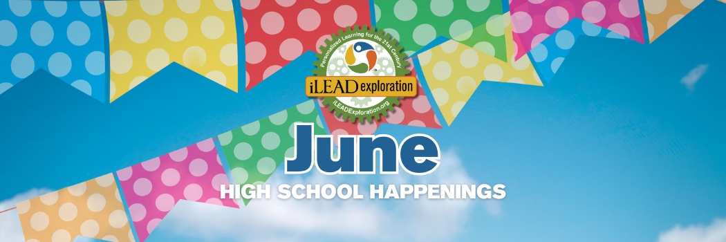 High School Happenings – June 2025 - iLEAD Exploration