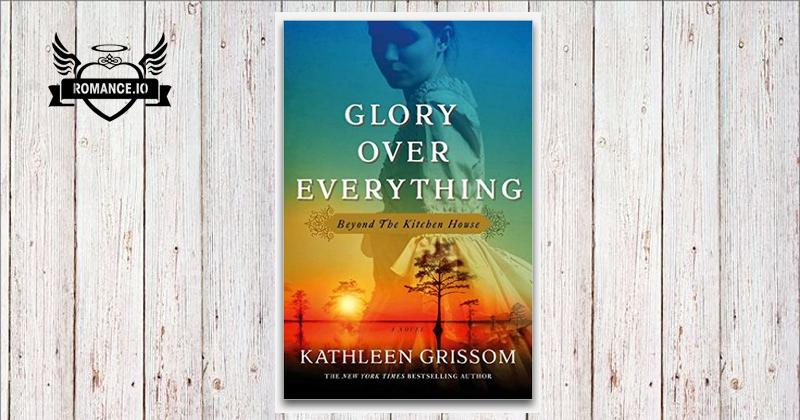 Glory over Everything: Beyond The Kitchen House by Kathleen Grissom