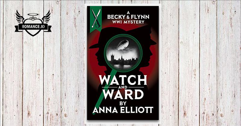 Watch and Ward: A Becky & Flynn WWI Mystery by Anna Elliott