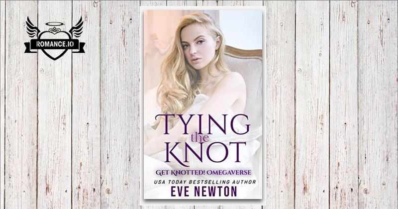Tying the Knot: Get Knotted!: Reverse Harem Omegaverse by Eve Newton