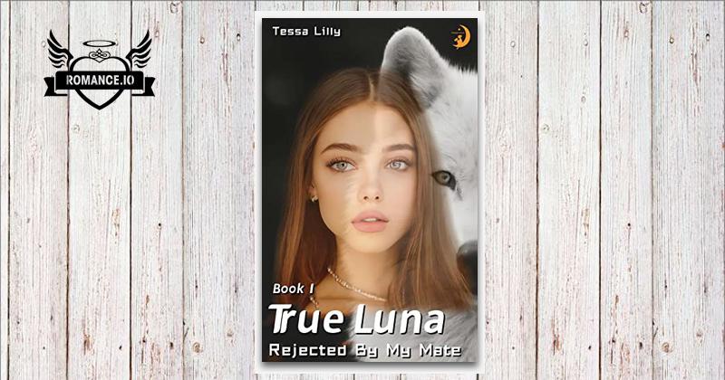 True Luna: Rejected By My Mate by Tessa Lilly