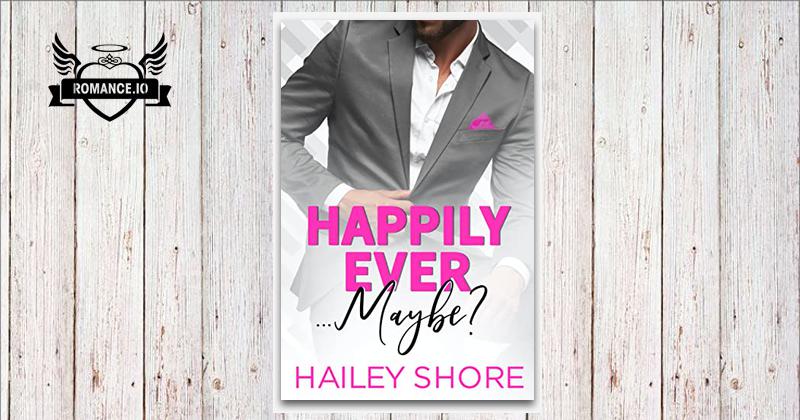 Happily Ever... Maybe? by Hailey Shore