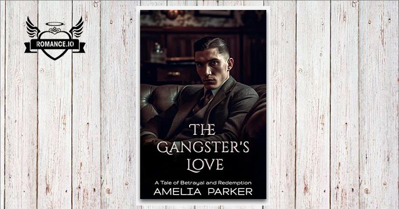 The Gangster's Love : A Tale of Betrayal and Redemption by Amelia Parker