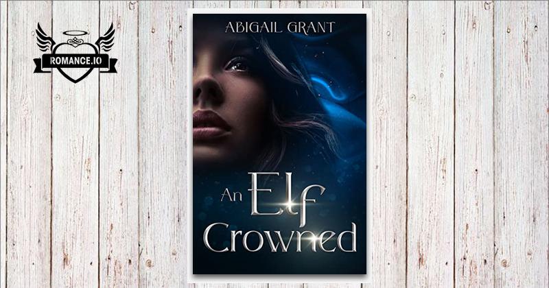An Elf Crowned: An Epic Fantasy Romance by Abigail Grant