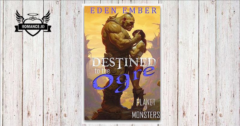 Destined to the Ogre: A Spicy Monster Romance by Eden Ember