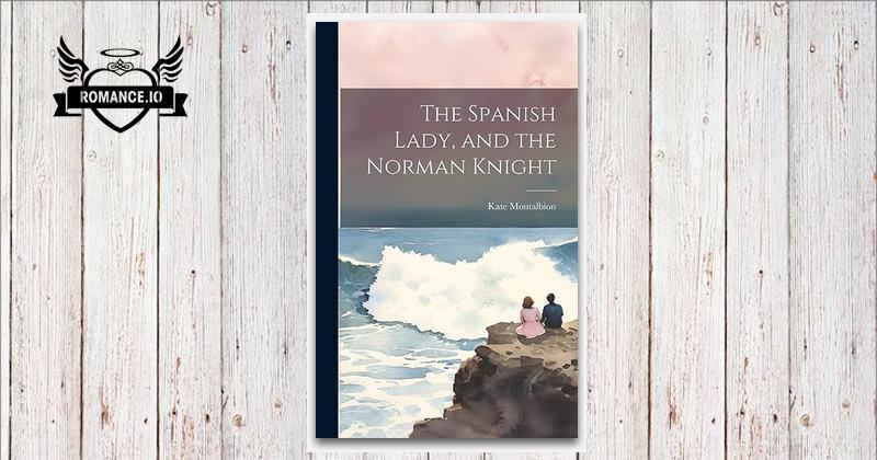 The Spanish Lady, and the Norman Knight by Kate Montalbion