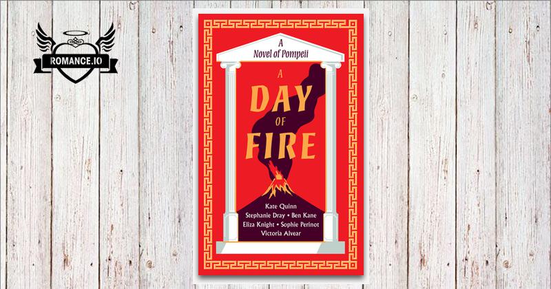 A Day of Fire: A Novel of Pompeii by Stephanie Dray, Kate Quinn, Ben ...