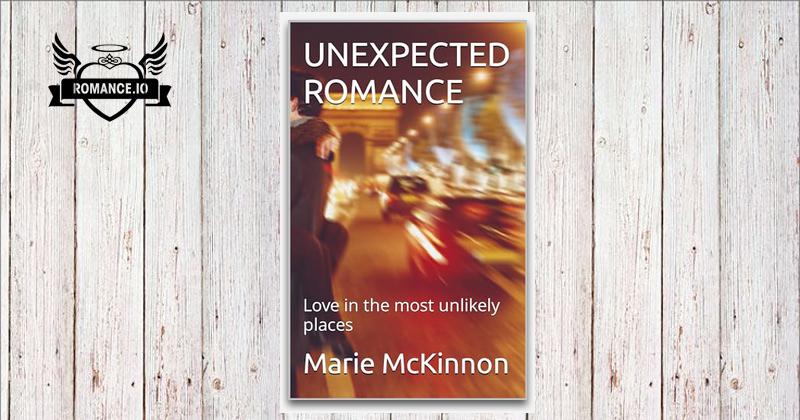 UNEXPECTED ROMANCE: Love in the most unlikely places by Marie McKinnon