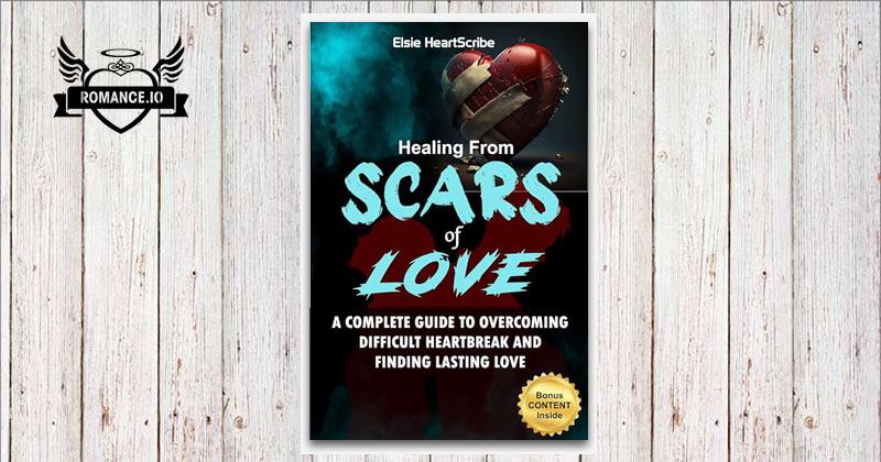 Healing From SCARS OF LOVE: A Complete Guide to Overcoming Difficult ...