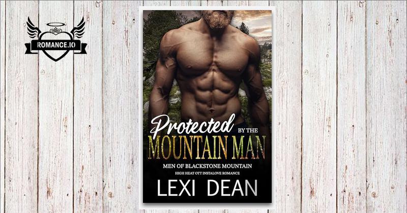 Protected By The Mountain Man: High Heat OTT Instalove Romance by Lexi Dean