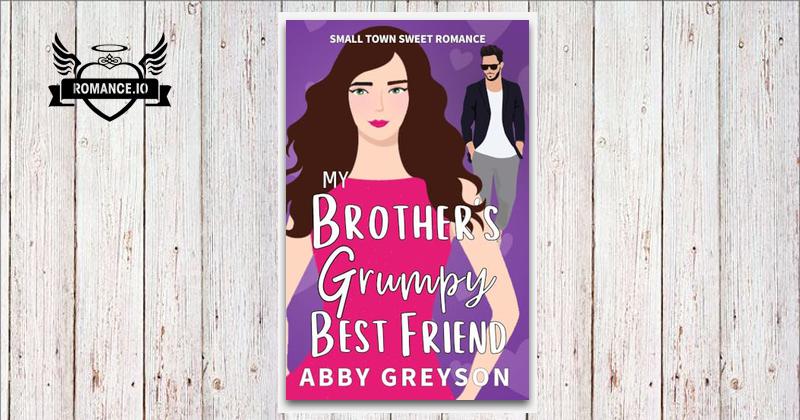 My Brother's Grumpy Best Friend: A Small Town, Friends To Lovers Sweet ...