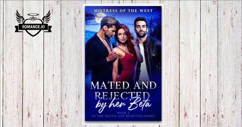 Mated and Rejected by her Beta: Book 2 in the Mated and Rejected Series by Mistress of the West