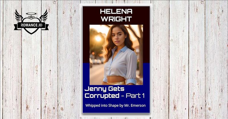 Jenny Gets Corrupted - Part 1: Whipped into Shape by Mr. Emerson by Helena Wright
