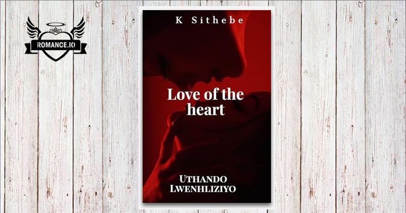 Love of the heart: Uthando Lwenhliyizo by K Sithebe