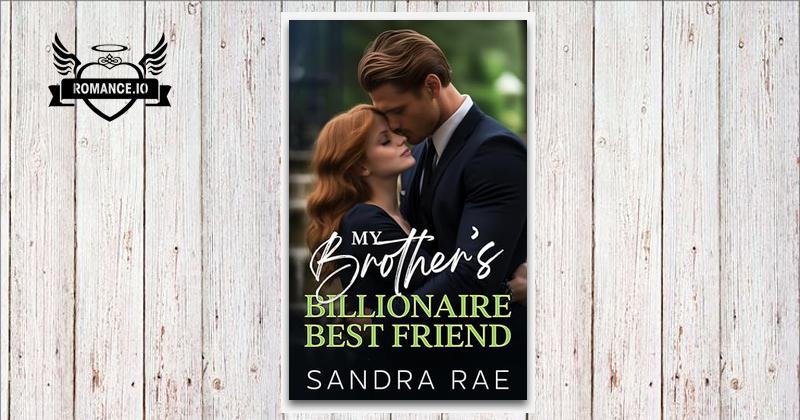 My Brother’s Billionaire Best Friend: A second chance enemies to lovers romance by Sandra Rae