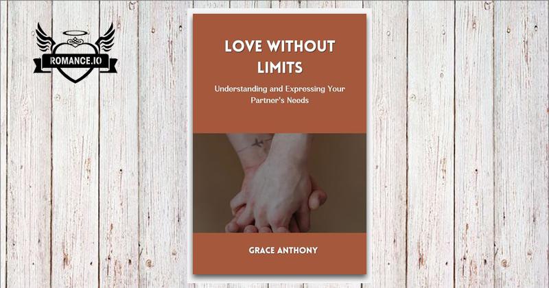 LOVE WITHOUT LIMITS : Understanding and Expressing Your Partner's Needs by Grace Anthony
