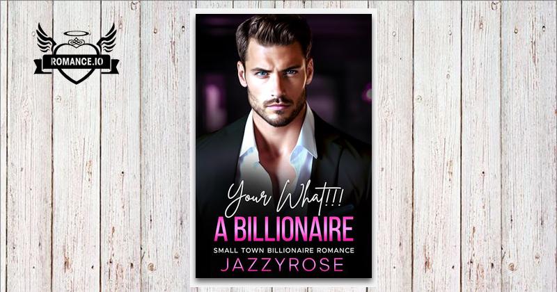 Your What!!! A Billionaire: A Small-Town Billionaire Romance by Jazzy Rose