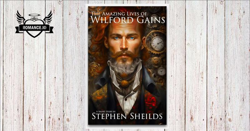 The Amazing Lives of Wilford Gains: Love Never Dies by Stephen Shields