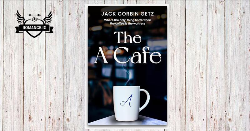 The A Cafe: Where The Only Thing Hotter Than The Coffee Is the waitress by Jack Corbin Getz