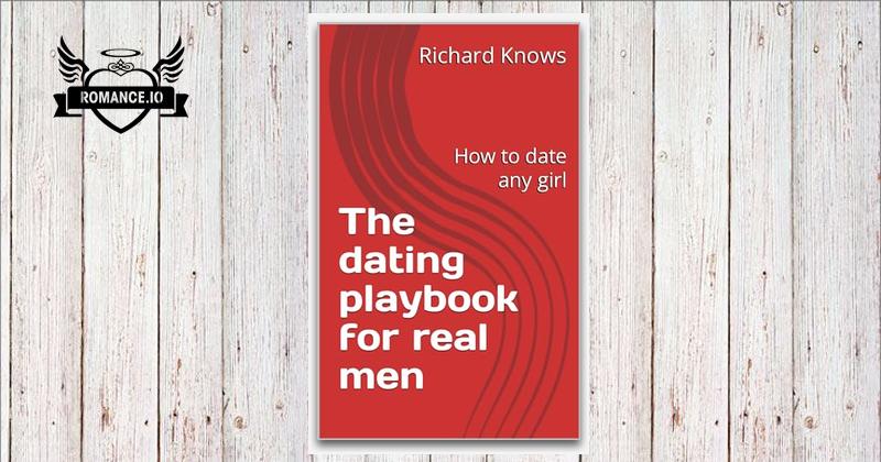 The dating playbook for real men : How to date any girl by Richard Knows