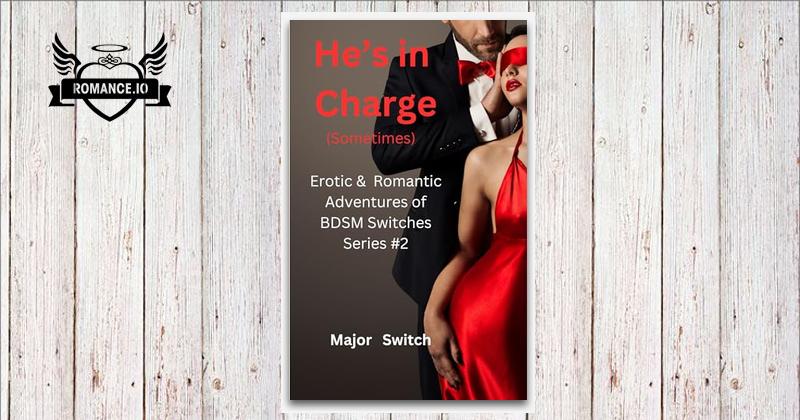 He's in Charge: Erotic & Romantic Adventures of BDSM Switches by Major Switch