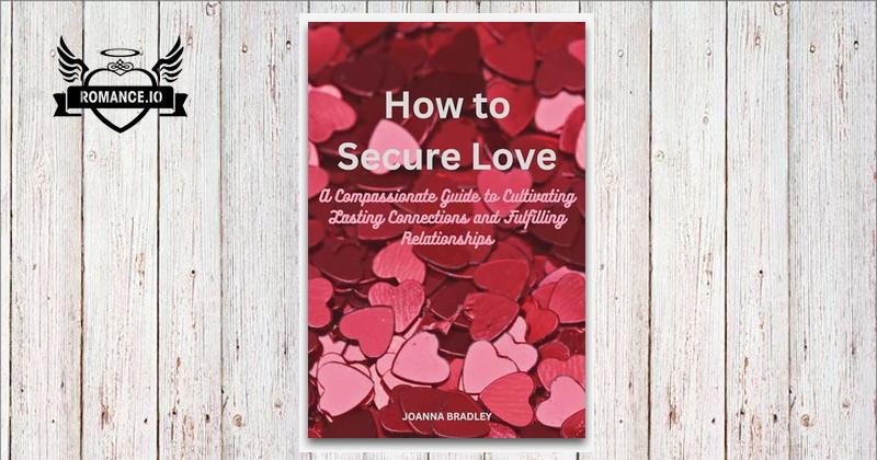 How to Secure Love: A Compassionate Guide to Cultivating Lasting ...