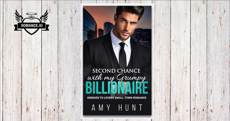 Second Chance with my Grumpy Billionaire: Enemies To Lovers Small Town Romance by Amy Hunt