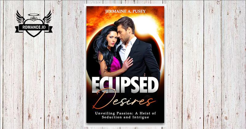 ECLIPSED DESIRES: Unveiling Passion: A Heist of Seduction and Intrigue by JERMAINE PUSEY