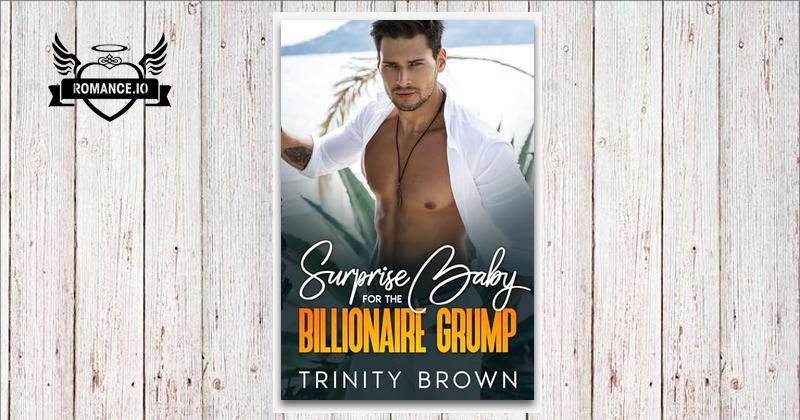 Surprise Baby for the Billionaire Grump: A Small Town Second Chance Romance by Trinity Brown