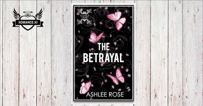 The Betrayal: Illicit Love Series by Ashlee Rose
