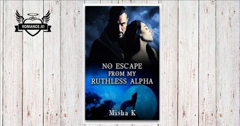 No Escape From My Ruthless Alpha by Misha K